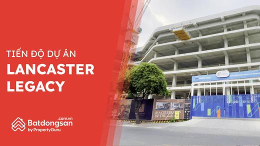 Tiến Độ Dự Án Lancaster Legacy Cập Nhật Tháng 2/2023