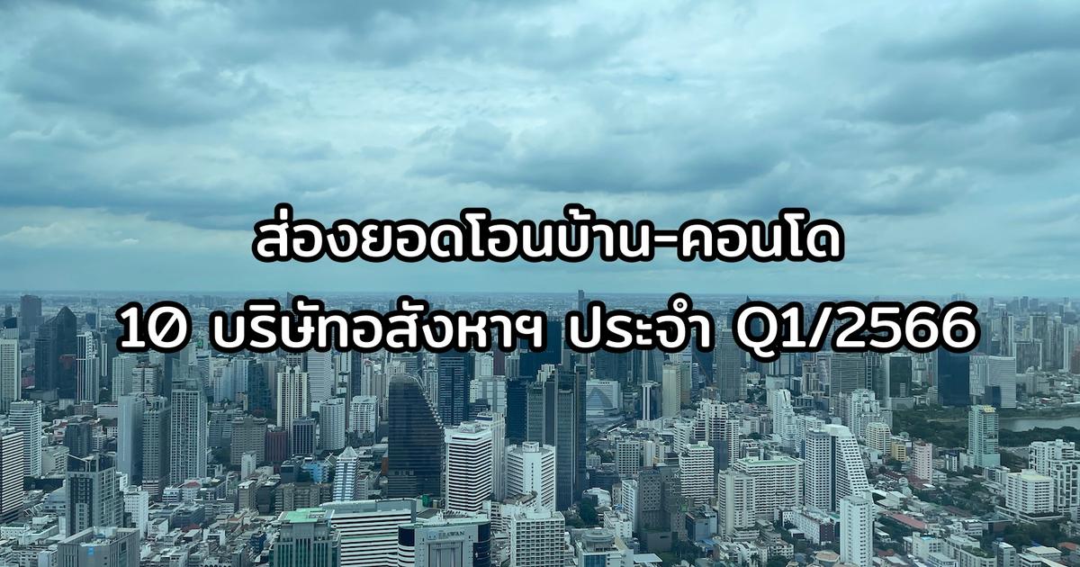 10 บริษัทอสังหาริมทรัพย์ ที่มียอดโอนบ้าน-คอนโด สูงสุด ใน Q1/2566 | thinkofliving.com